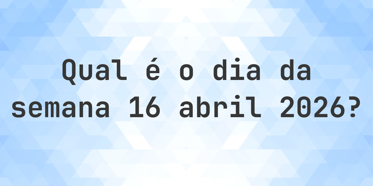 16 abril 2026 - Que dia da semana - Calculatio