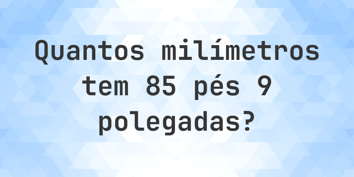 85 pés 9 polegadas em milímetros - Calculatio