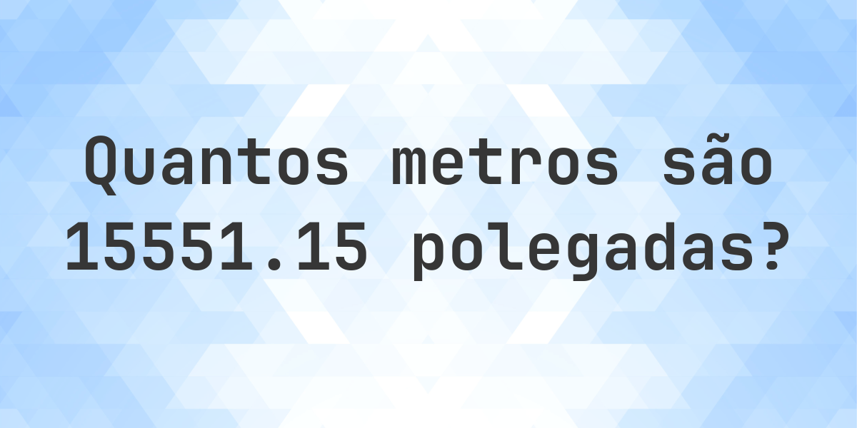 15551.15 polegadas para metros - 15551.15 polegadas = 394.9992 m ...