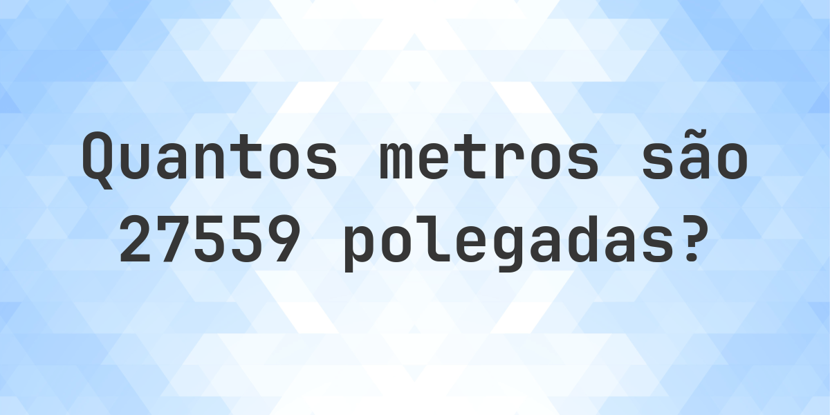 27559 polegadas para metros - 27559 polegadas = 699.9986 m - Calculatio