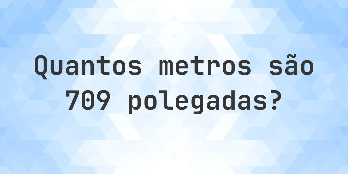 709 polegadas para metros - 709 polegadas = 18.0086 m - Calculatio