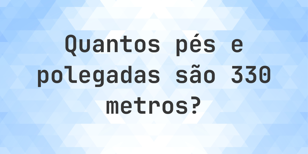330 metros em pés e polegadas - Calculatio