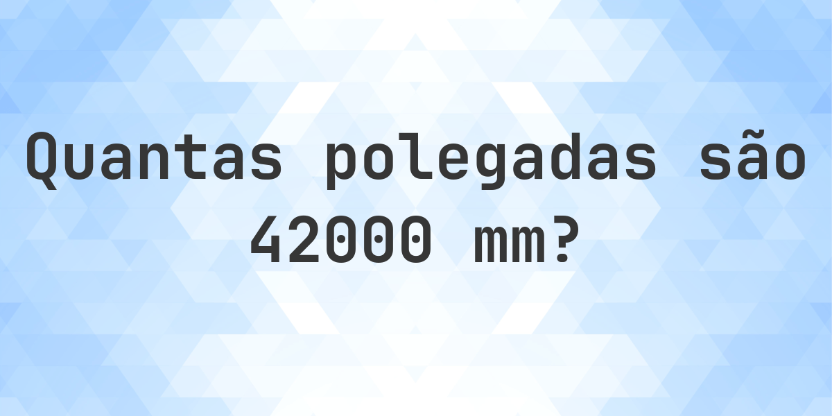 42000 mm para polegadas - 42000 mm = 1653.5433 polegadas - Calculatio