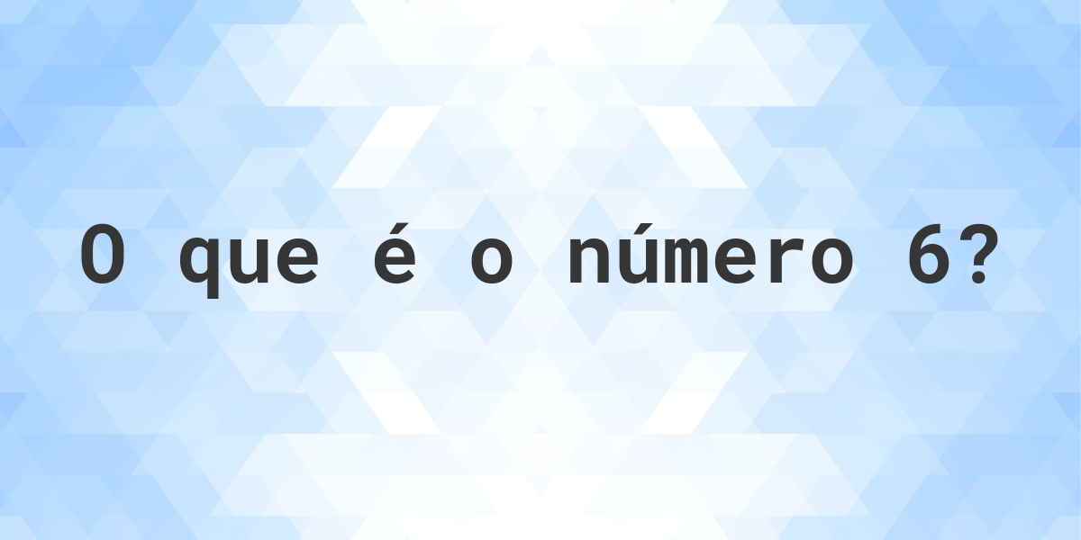 Número 6 - todas as informações sobre o número - Calculatio