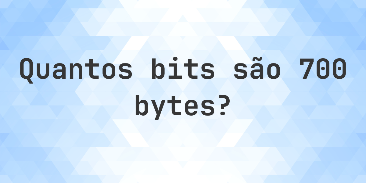 700 bytes em bits - Calculatio