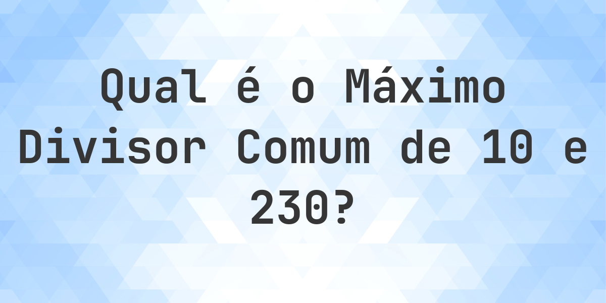Qual é o MDC de 10 e 230? - Calculatio