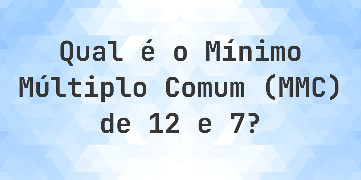 Qual é o MMC de 12 e 7? - Calculatio