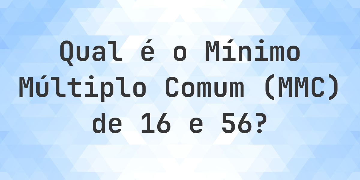 Qual é o MMC de 16 e 56? - Calculatio