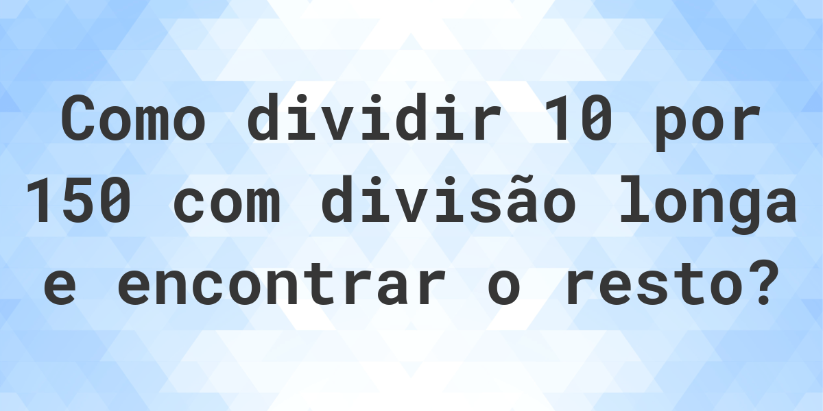 Divisão longa 10 ÷ 150 com resto - calculadora online - Calculatio