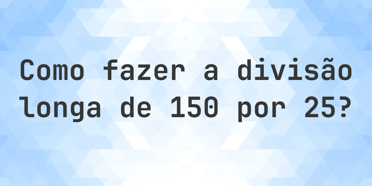 Divisão longa 150 ÷ 25 = 6 - solução passo a passo - Calculatio