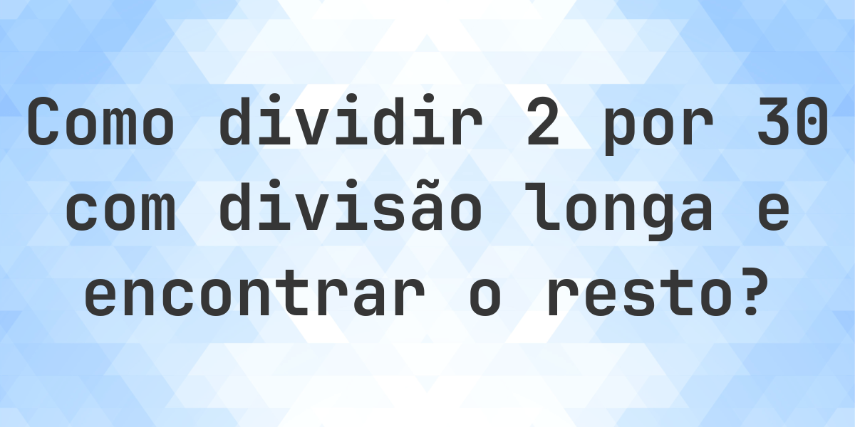 Divisão longa 2 ÷ 30 com resto - calculadora online - Calculatio
