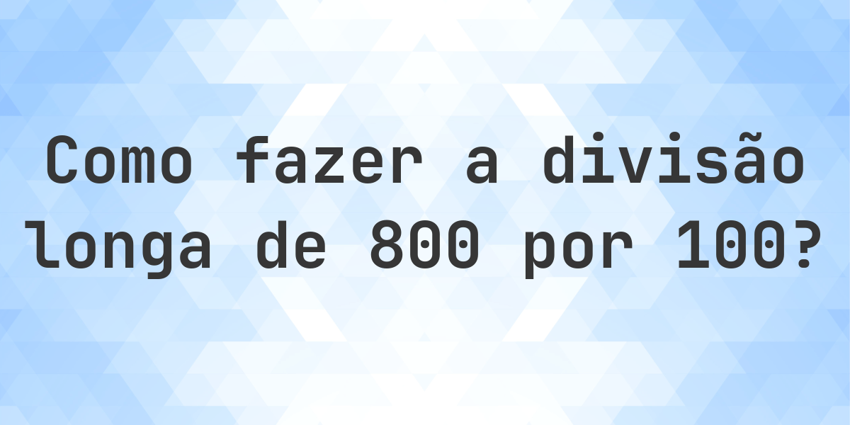Divisão longa 800 ÷ 100 = 8 - solução passo a passo - Calculatio