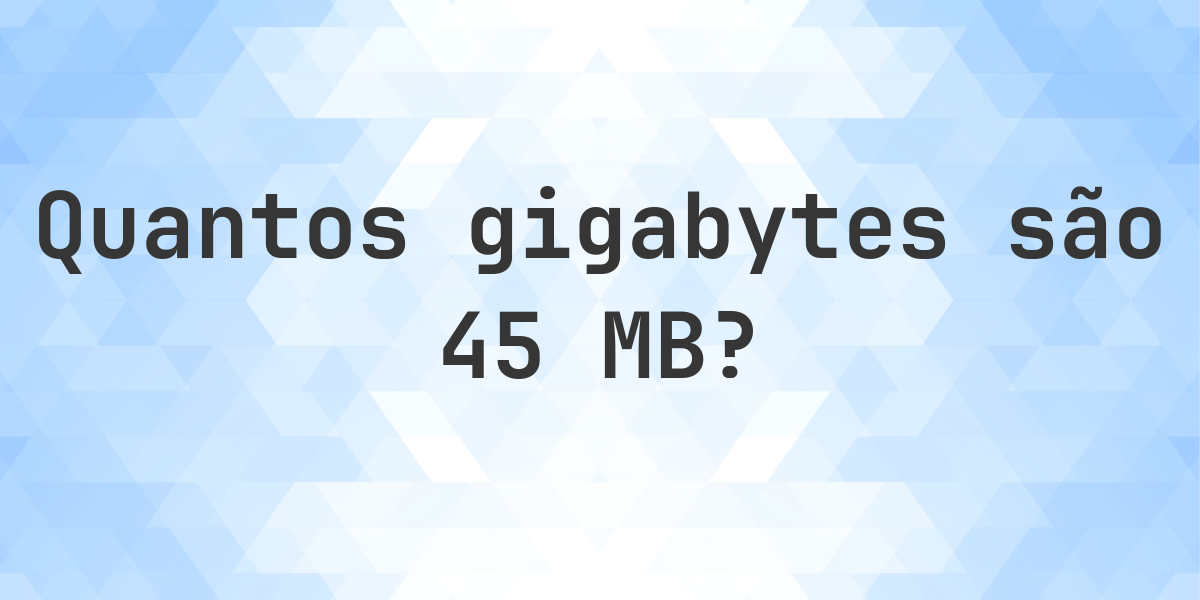 45 MB em GB - Calculatio