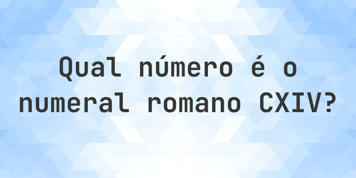 Numeral romano CXIV em número decimal - Calculatio