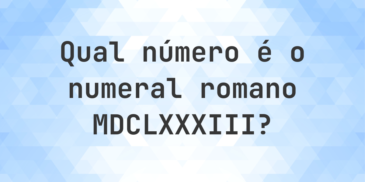 Numeral romano MDCLXXXIII em número decimal - Calculatio