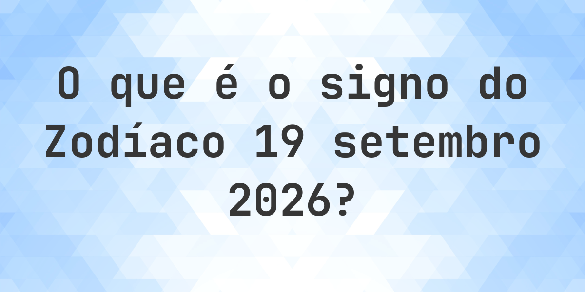 O que é Signo do Zodíaco 19 setembro 2026 - Calculatio