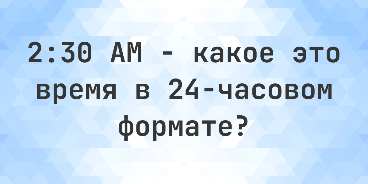 2:30 AM сколько это в 24-часовом формате? - Calculatio