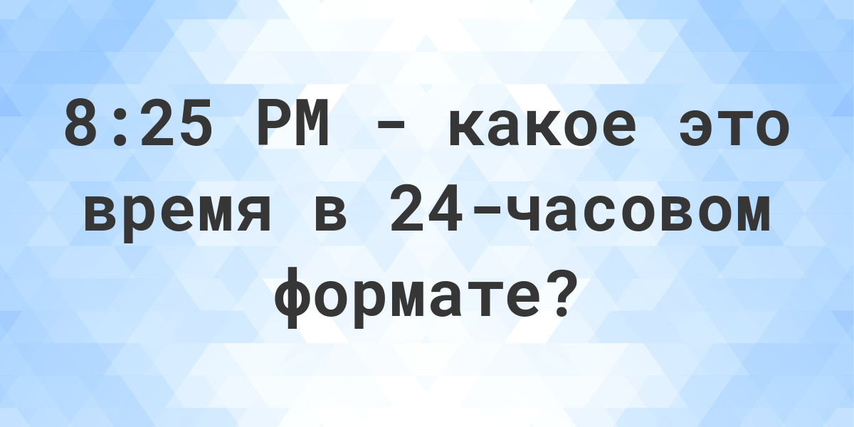 8:25 PM сколько это в 24-часовом формате? - Calculatio