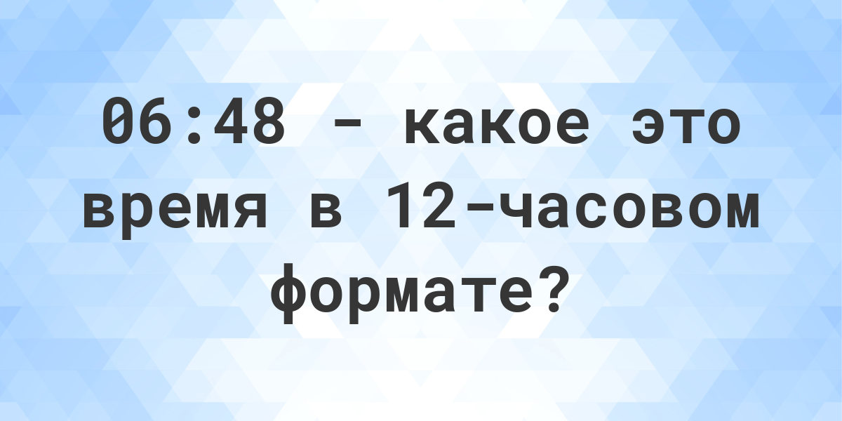 06:48 в 12-часовом формате AM/PM - Calculatio