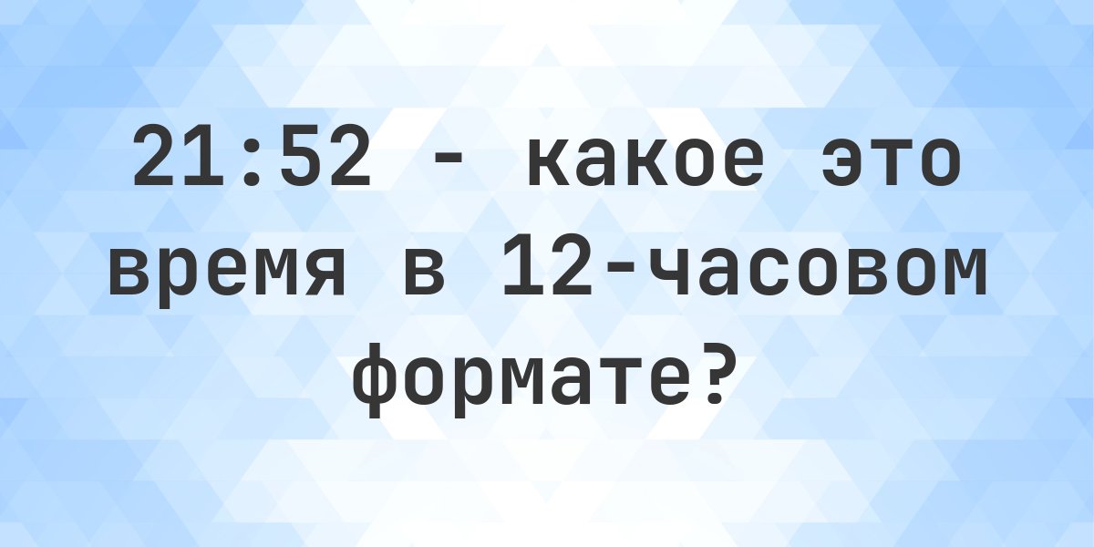 21:52 в 12-часовом формате AM/PM - Calculatio