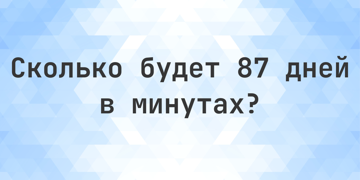 Сколько минут в 87 днях? - Calculatio