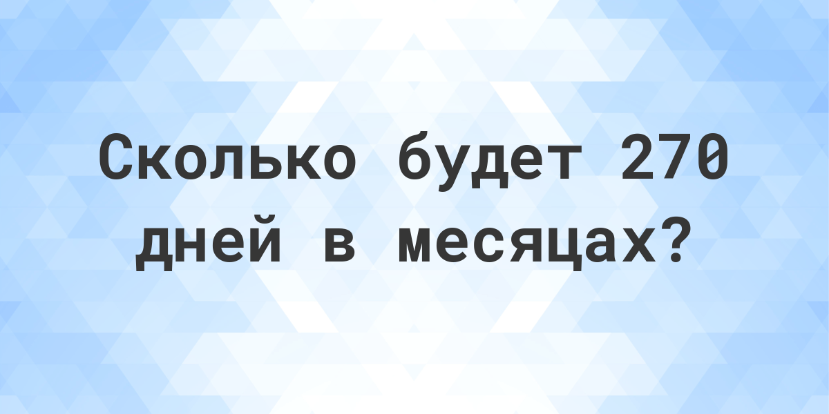 Сколько месяцев в 270 днях? - Calculatio