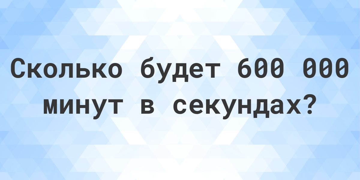 Сколько секунд в 600 000 минутах? - Calculatio