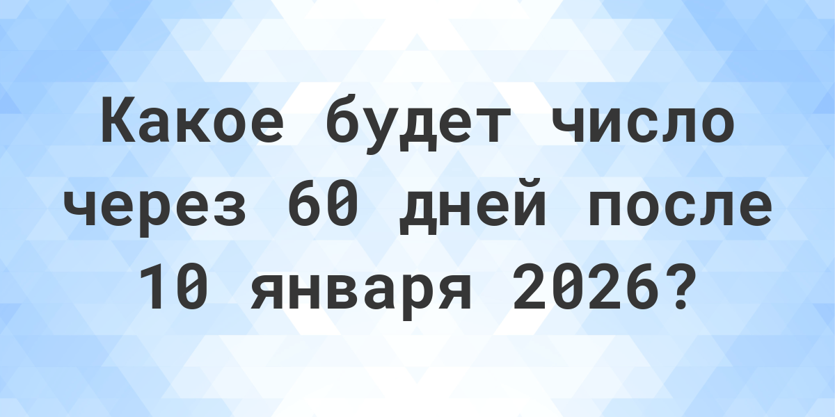 Какой день был 60 дней после 10 января 2025? - Calculatio