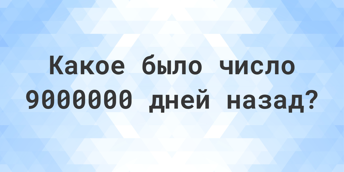 Какой день был 9000000 дней назад? - Calculatio