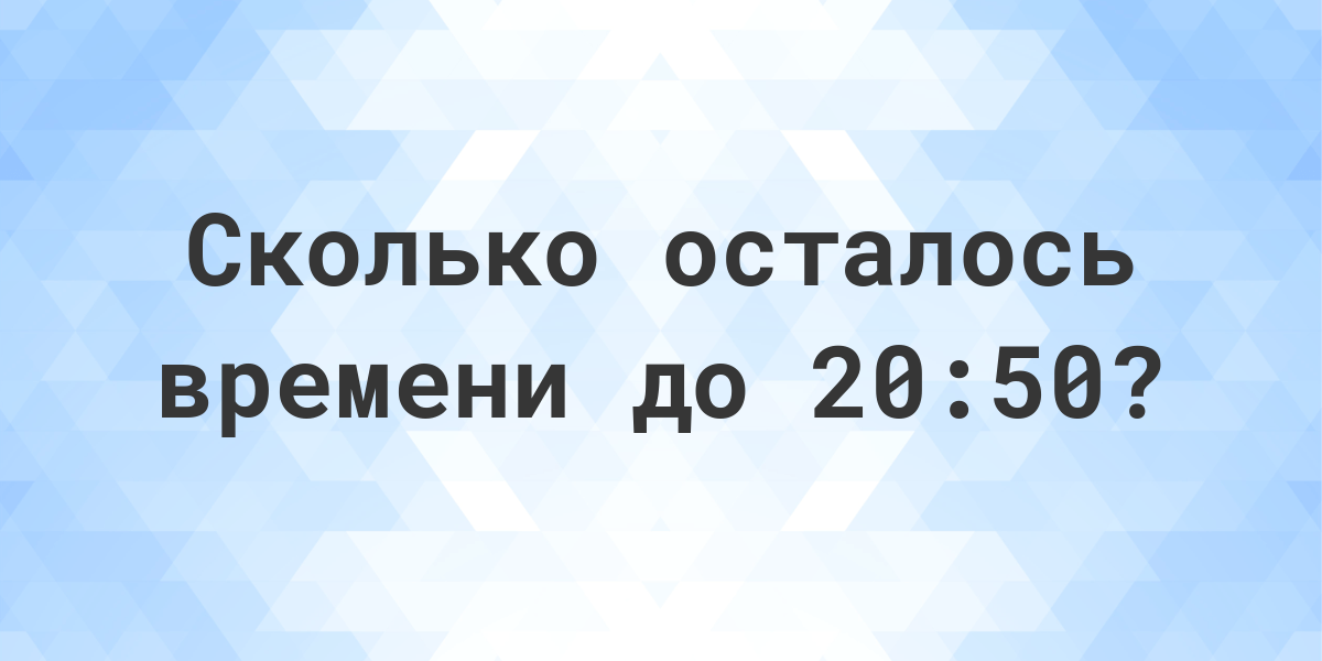 Сколько осталось до 20:50? - Calculatio
