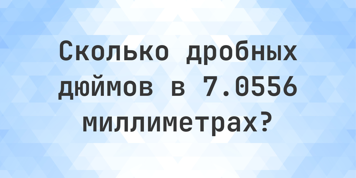 7.0556 мм в дробных дюймах - Calculatio