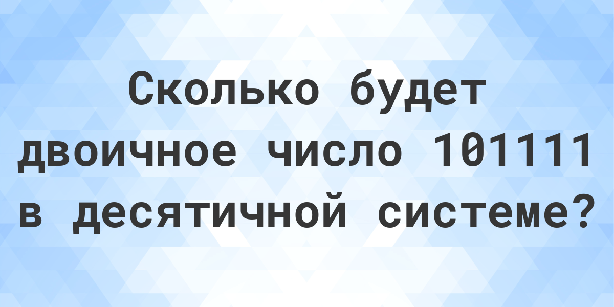 101111 в десятичное - Calculatio