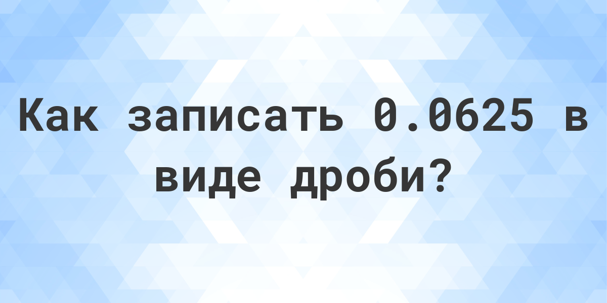 0.0625 в виде обыкновенной дроби - Calculatio