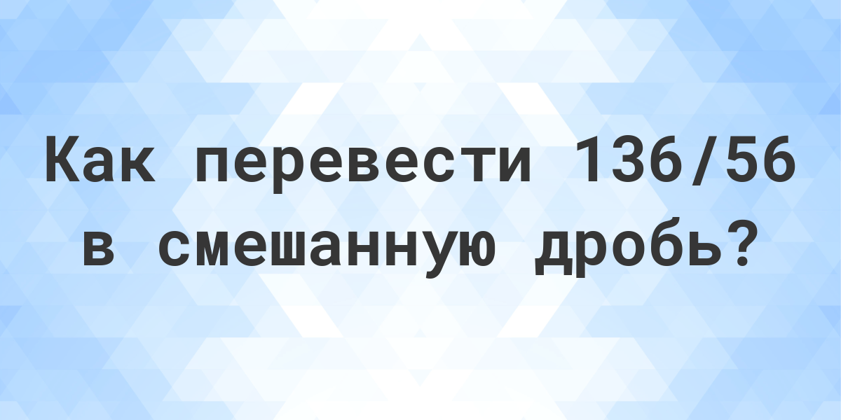 Преобразовать 136/56 в смешанную дробь - Calculatio