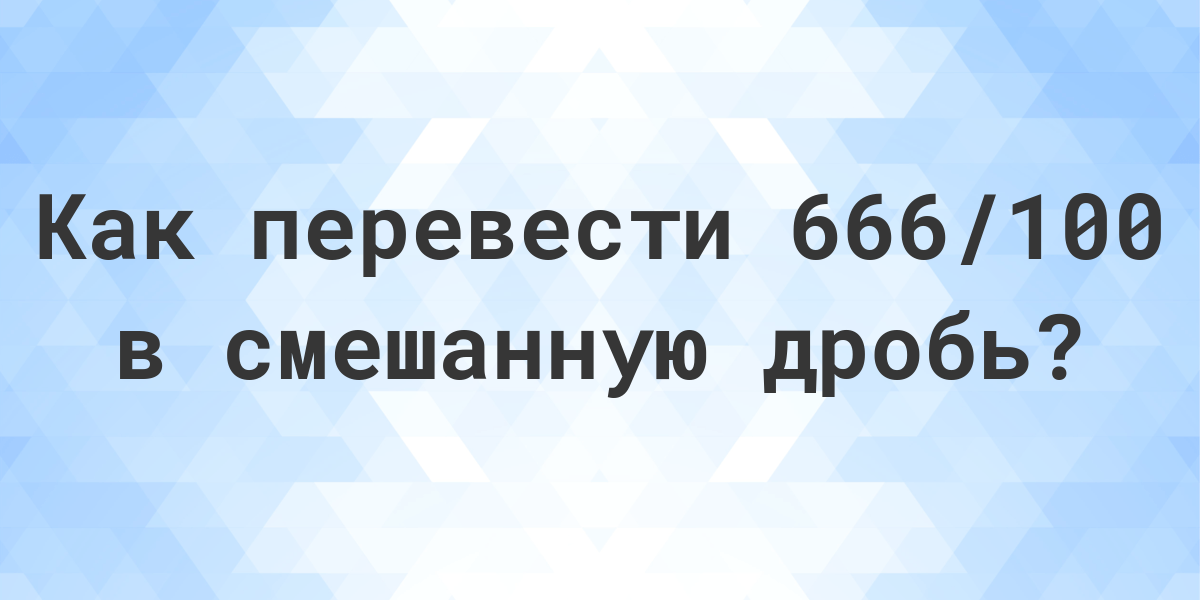 Преобразовать 666/100 в смешанную дробь - Calculatio