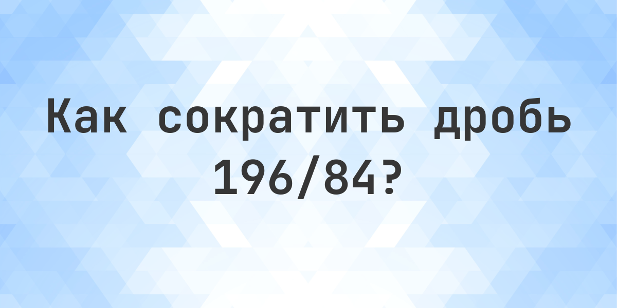 Сокращение дроби 196/84 - Calculatio