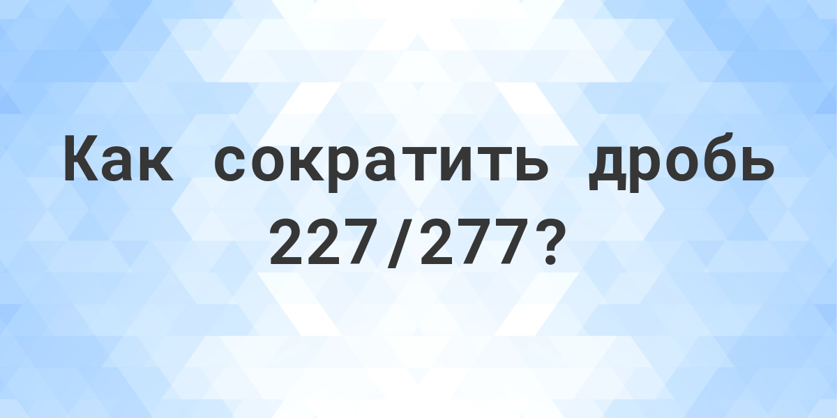Сокращение дроби 227/277 - Calculatio
