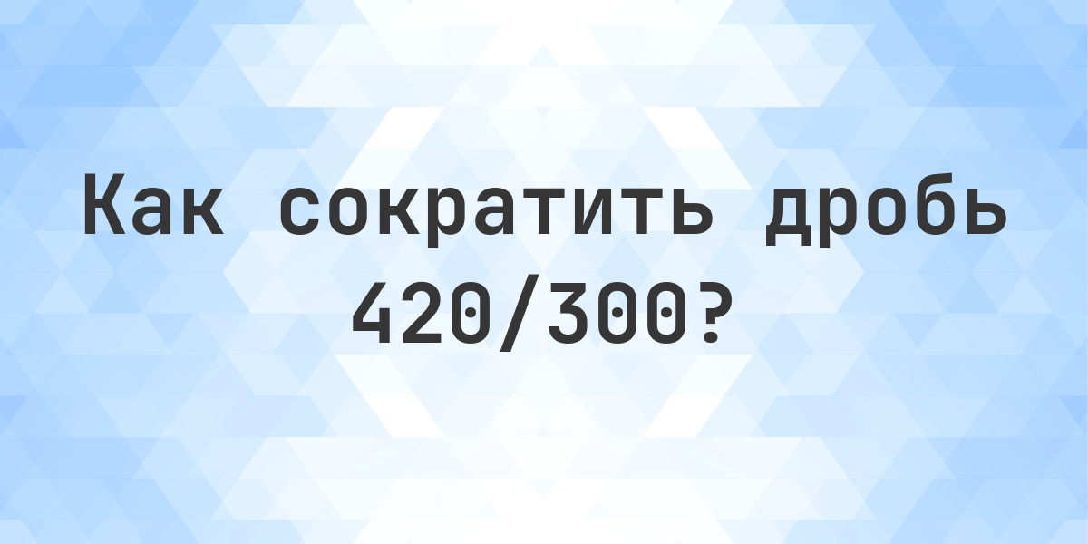 Сокращение дроби 420/300 - Calculatio