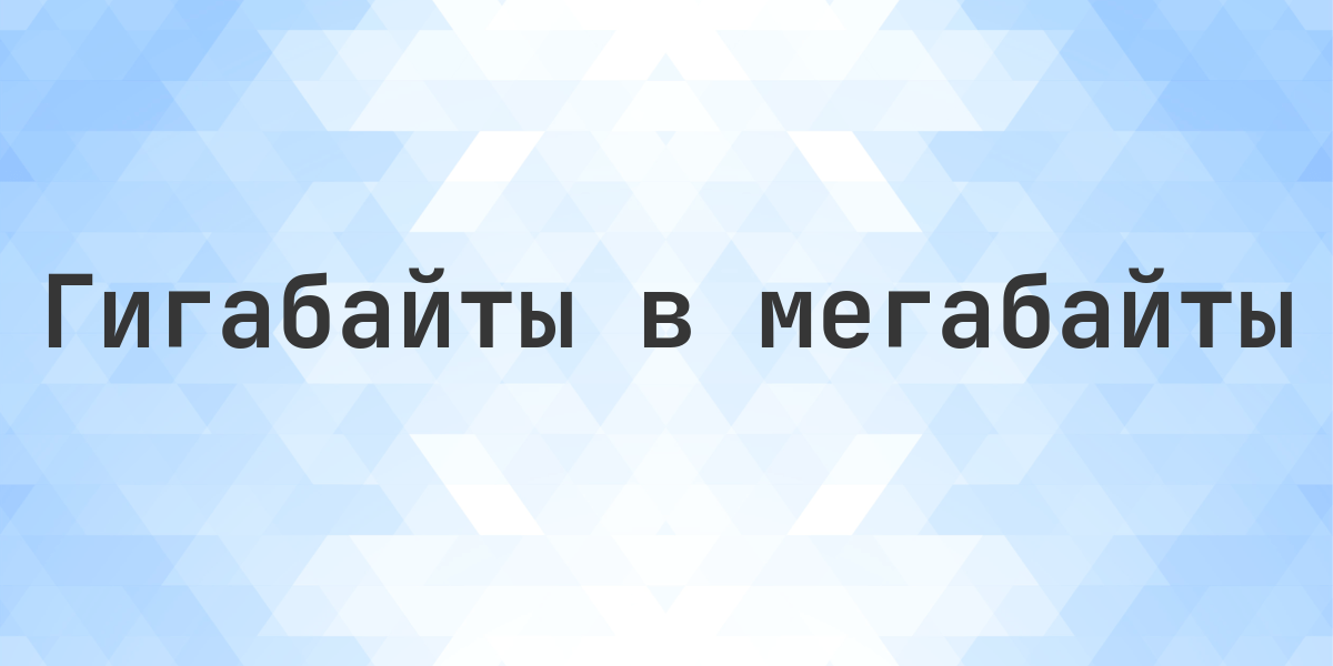 Конвертер гигабайт в мегабайты - Перевести ГБ в МБ онлайн - Calculatio
