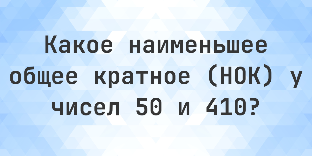 Наименьшее общее кратное 50 и 410 - Calculatio