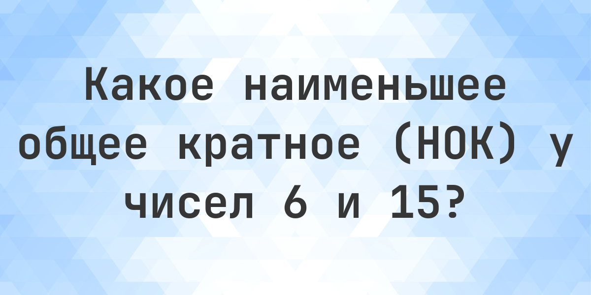 Наименьшее общее кратное 6 и 15 - Calculatio