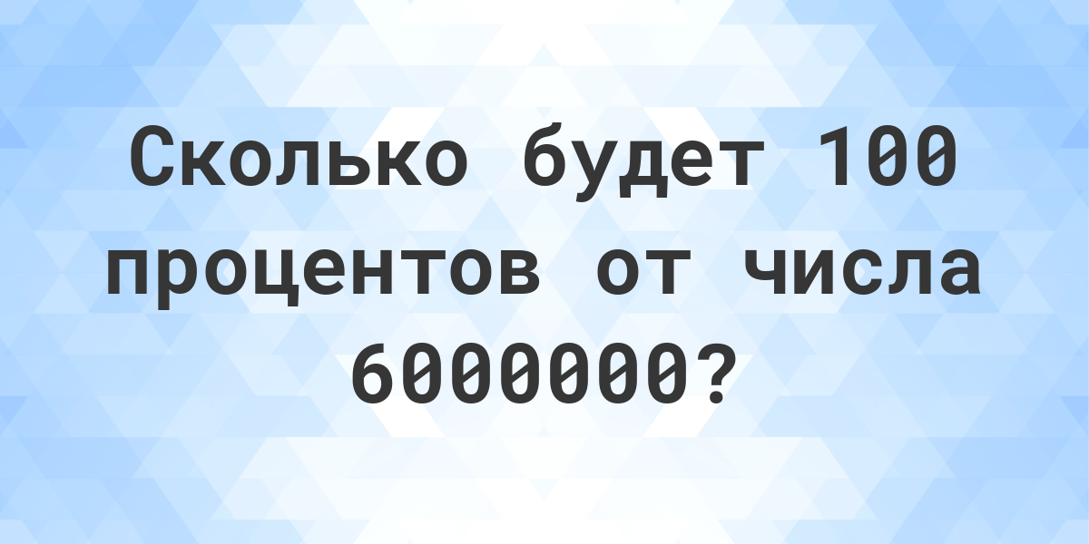 Сколько будет 100% от 6000000? - Calculatio