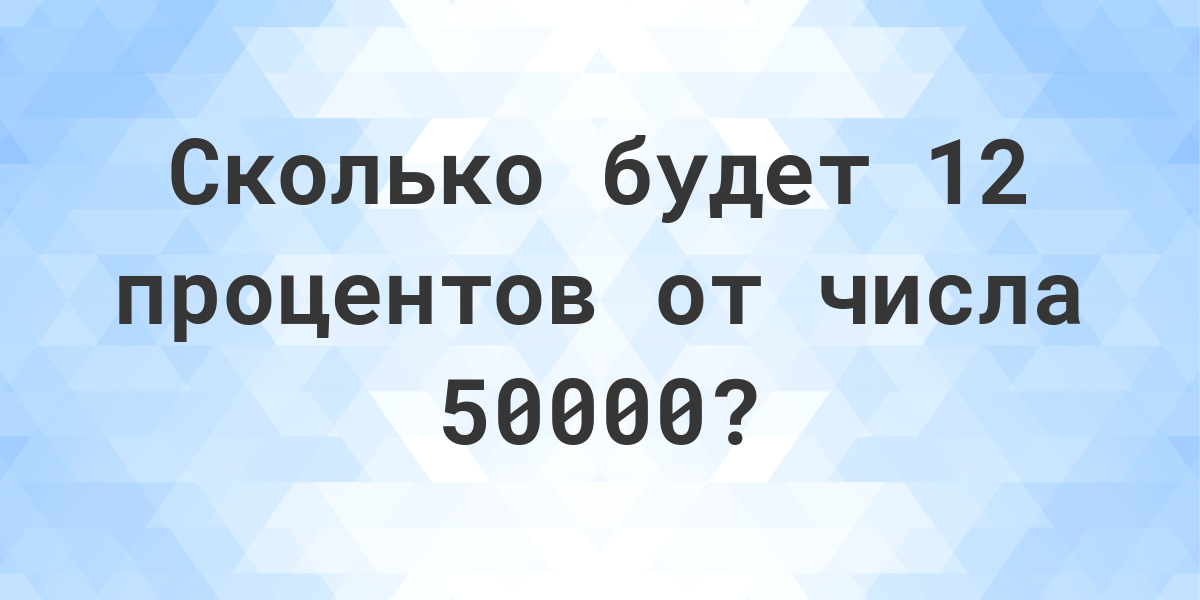 Сколько будет 12% от 50000? - Calculatio