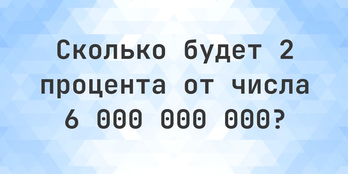Сколько будет 2 от 6000000000 Calculatio 1463