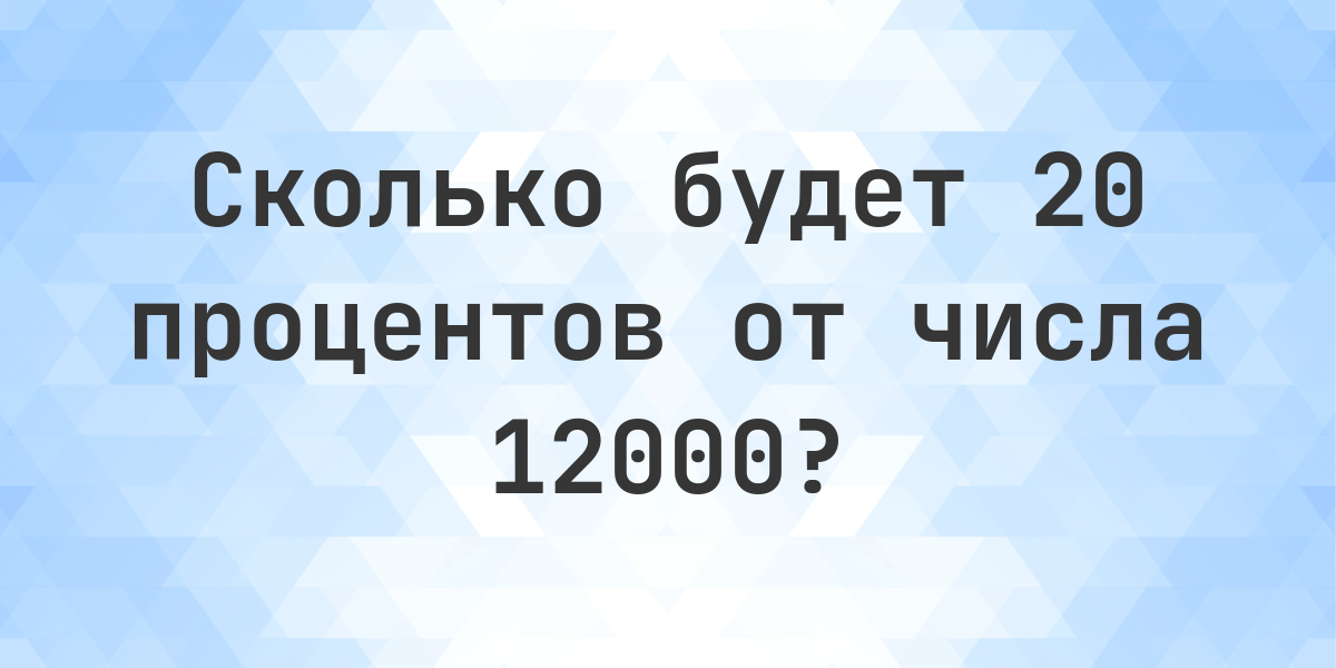 Сколько будет 20% от 12000? - Calculatio