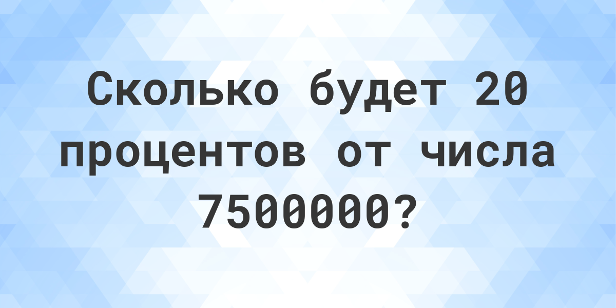 Сколько будет 20% от 7500000? - Calculatio