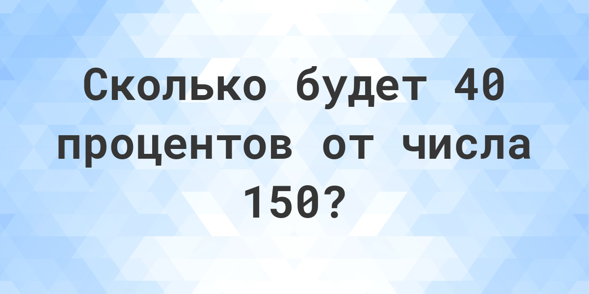 Сколько будет 40% от 150? - Calculatio
