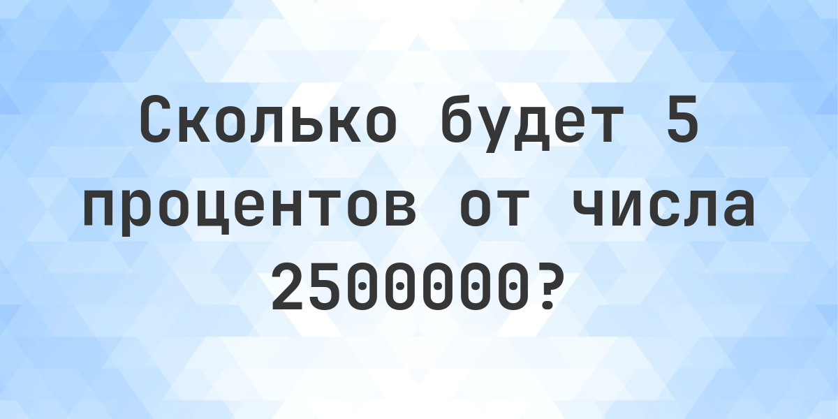 Сколько будет 5% от 2500000? - Calculatio