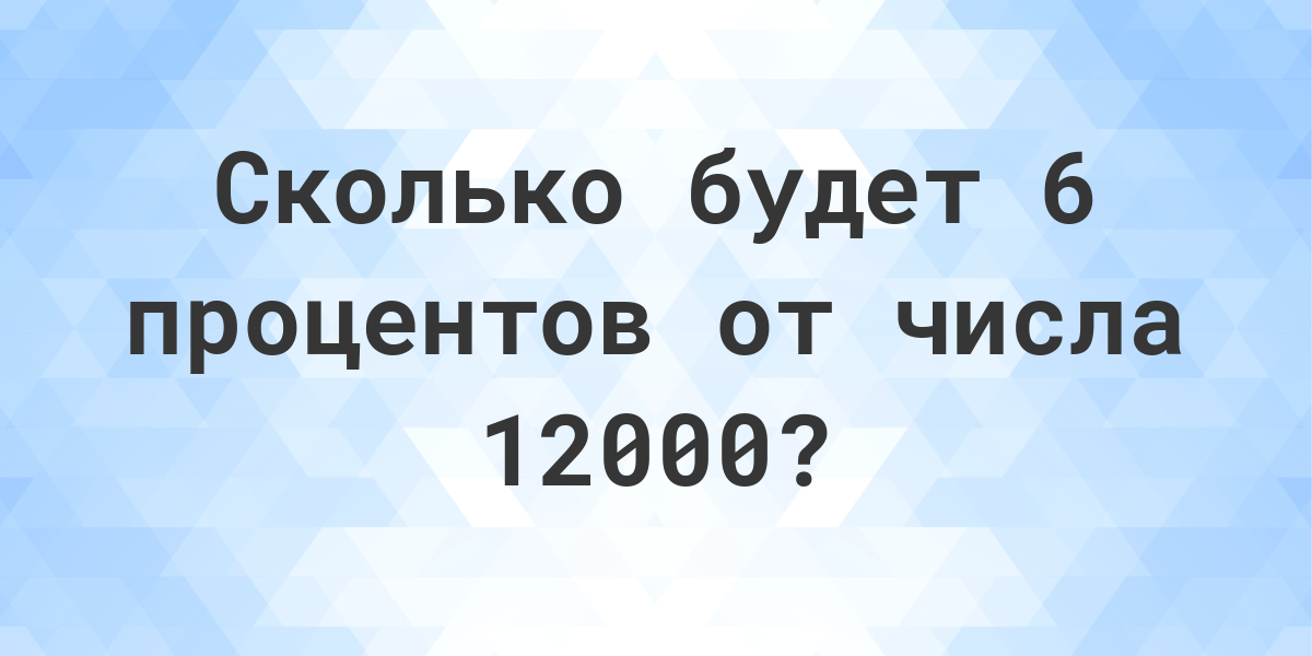 Сколько будет 6% от 12000? - Calculatio