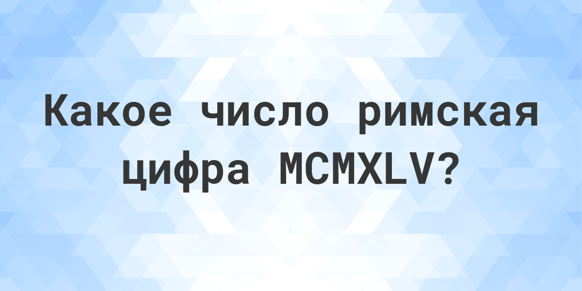 Римская цифра MCMXLV - какое число - Calculatio
